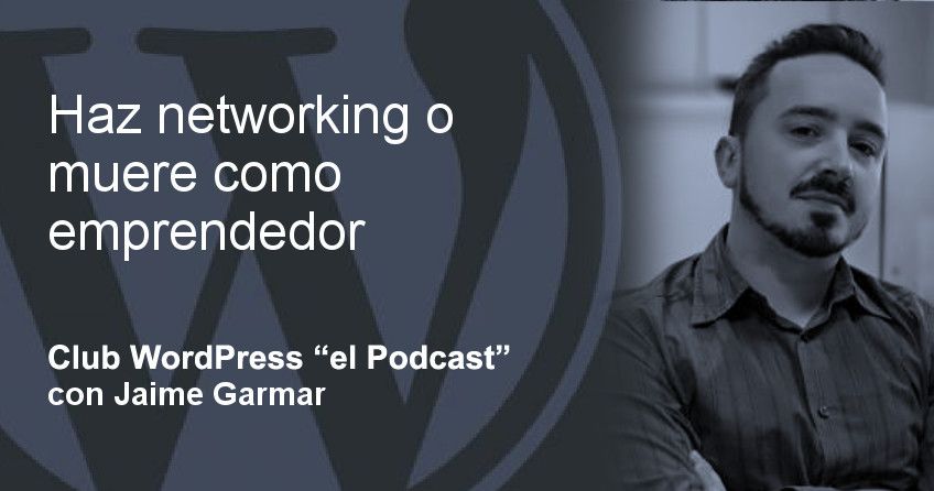 25. Haz Networking o muere como emprendedor, con Jaime Garmar
